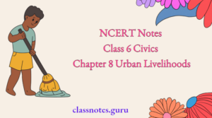 NCERT Notes For Class 6 Civics Chapter 8 Urban Livelihoods - Class Notes