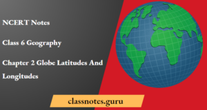 NCERT Notes For Class 6 Geography Chapter 2 Globe Latitudes And ...
