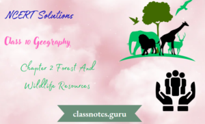 NCERT Solutions For Class 10 Geography Chapter 2 Forest And Wildlife ...