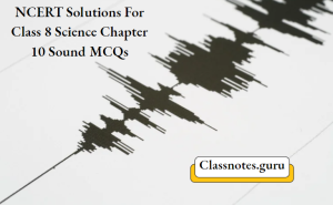 NCERT Solutions For Class 8 Science Chapter 10 Sound MCQs - Class Notes