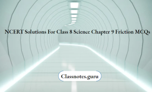 NCERT Solutions For Class 8 Science Chapter 9 Friction MCQs - Class Notes